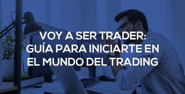 Voy a ser Trader: Guía para iniciarte en el mundo del Trading